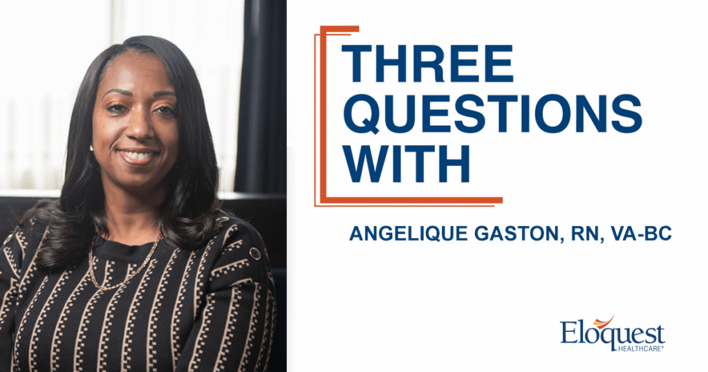 3 Questions with Angelique Gaston, RN, VA-BC – Eloquest Healthcare, Inc.